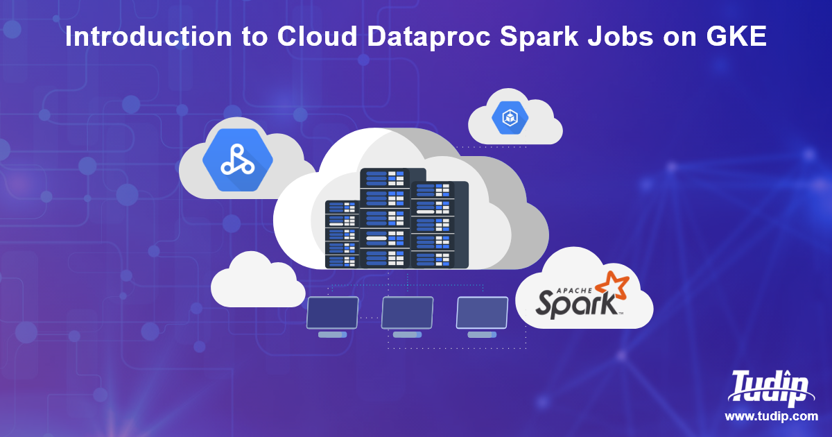 Introduction to Cloud Dataproc Spark Jobs on GKE - tudip.com