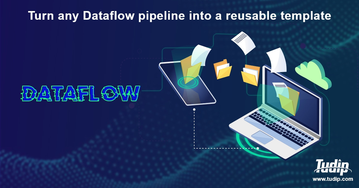 Turn any Dataflow pipeline into a reusable template - tudip.com