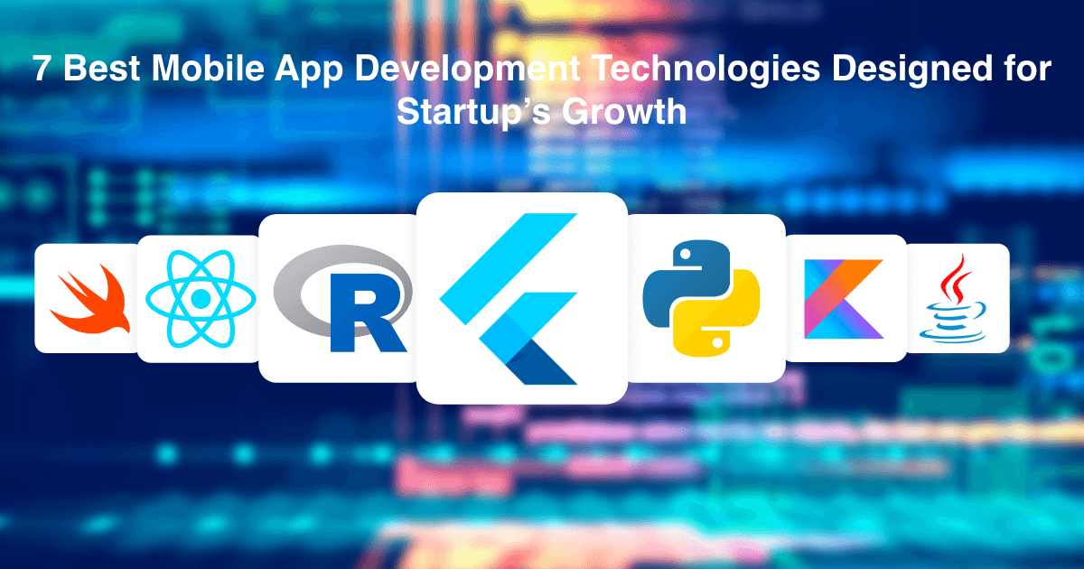 7 Best Mobile App Development Technologies Designed for Startup’s ...