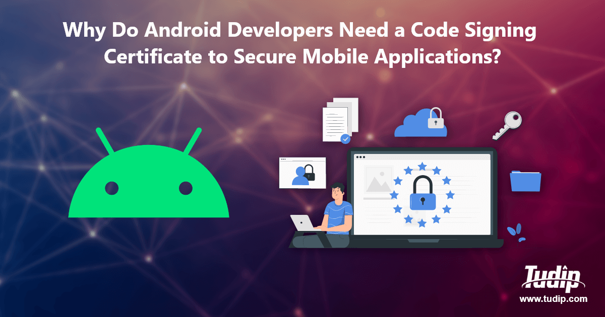 Blog Why Do Android Developers Need A Code Signing Certificate To Secure Mobile Applications